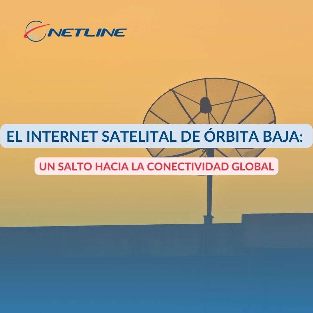 El internet satelital de órbita baja: un salto hacia la conectividad global - Netline